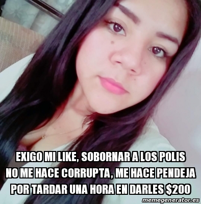 Meme Personalizado - exigo mi like, sobornar a los polis no me hace ...