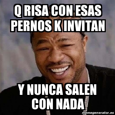 Meme Yo Dawg - q risa con esas pernos k invitan y nunca salen con nada ...