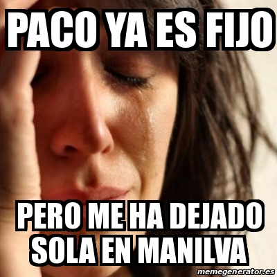 Meme Problems - paco ya es fijo pero me ha dejado sola en Manilva ...
