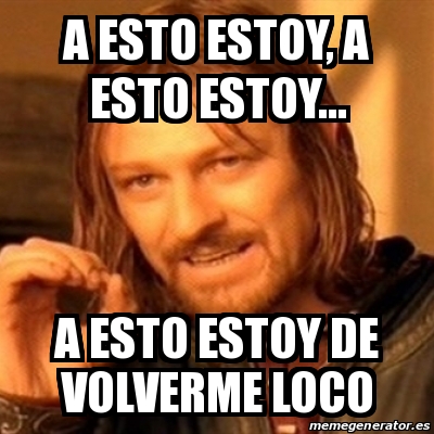 Meme Boromir - A esto estoy, a esto estoy... a esto estoy de volverme ...
