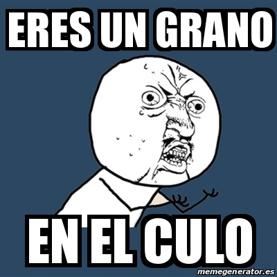 Meme Y U No - ERES UN GRANO EN EL CULO - 22409122