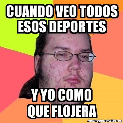 Meme Friki - cuando veo todos esos deportes y yo como que flojera ...