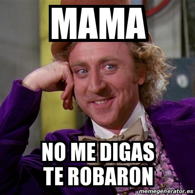 Meme Willy Wonka - mama no me digas te robaron - 22409857