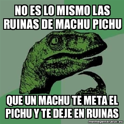 Meme Filosoraptor - no es lo mismo las ruinas de machu pichu que un ...