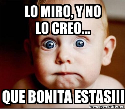 Meme Personalizado - lo miro, y no lo creo... que bonita estas ...