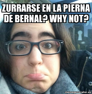 Meme Personalizado - Zurrarse en la pierna de bernal? Why not? - 22425415