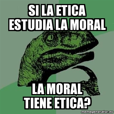 Meme Filosoraptor - Si la etica estudia la moral la moral tiene etica ...