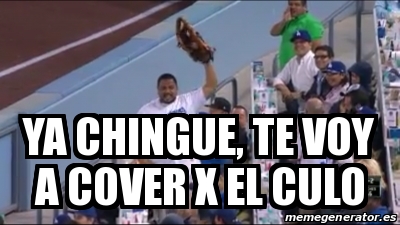 Meme Personalizado - ya chingue, te voy a cover x El culo - 22427095
