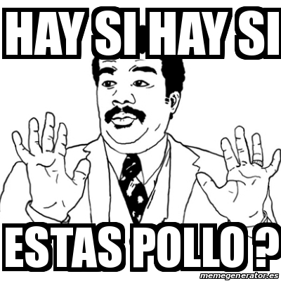 Meme Ay Si - Hay si hay si Estas pollo ? - 22430045