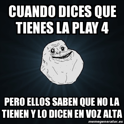 Meme Forever Alone - cuando dices que tienes la play 4 pero ellos saben ...