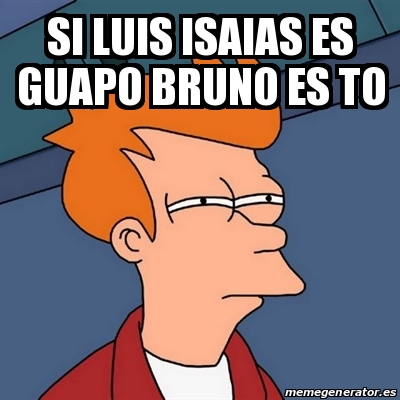 Meme Futurama Fry - si luis isaias es guapo bruno es to - 22434627