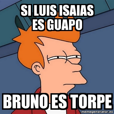 Meme Futurama Fry - si luis isaias es guapo bruno es torpe - 22434646