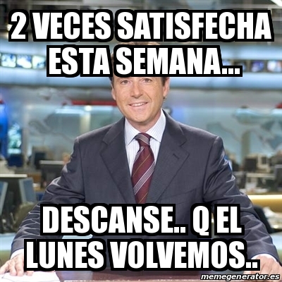 Meme Matias Prats - 2 VECES SATISFECHA ESTA SEMANA... DESCANSE.. Q EL ...