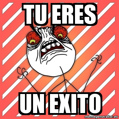 Meme I Hate - tu eres un exito - 22446529