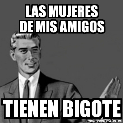 Meme Correction Guy - las mujeres de mis amigos tienen bigote - 22448360