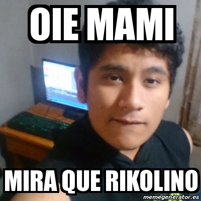 Meme Personalizado - OIE MAMI MIRA QUE RIKOLINO - 22458657