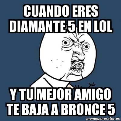 Meme Y U No - cuando eres diamante 5 en lol y tu mejor amigo te baja a ...