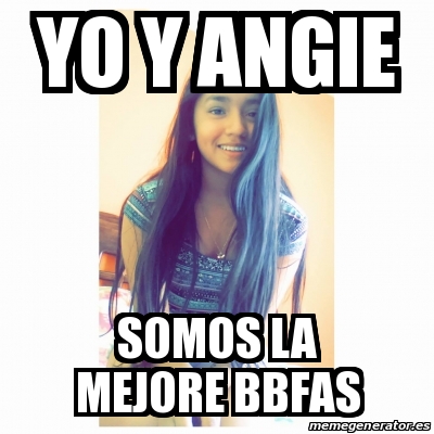 Meme Personalizado - YO Y ANGIE SOMOS LA MEJORE BBFAS - 22465455