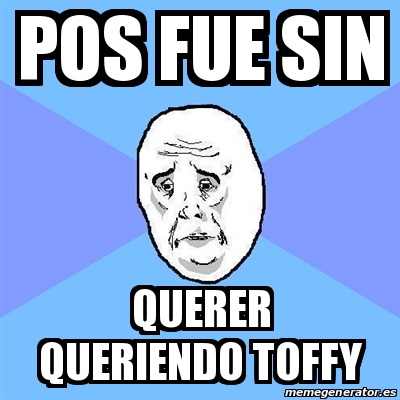 Meme Okay Guy - POS FUE SIN QUERER QUERIENDO TOFFY - 22467335