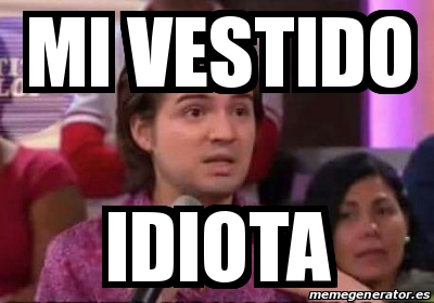 Meme Personalizado - Mi vestido Idiota - 22470417
