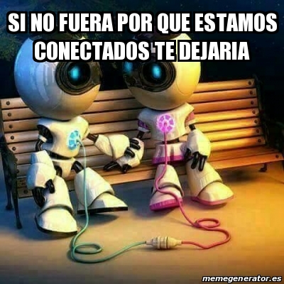 Meme Personalizado - si no fuera por que estamos conectados te dejaria ...