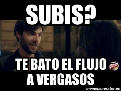 Meme Personalizado - Subis? Te bato el flujo a vergasos - 22473837