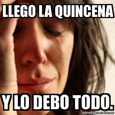 Meme Problems - llego la quincena y lo debo todo. - 22474042