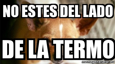 Meme Personalizado - no estes del lado de la termo - 22475575