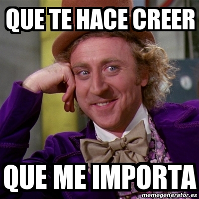 Meme Willy Wonka - Que te hace creer QUe me importa - 22486251
