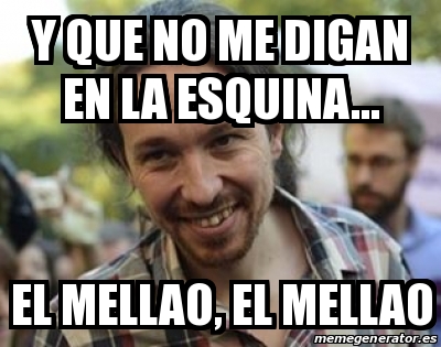 Meme Personalizado - y que no me digan en la esquina... el mellao, el ...