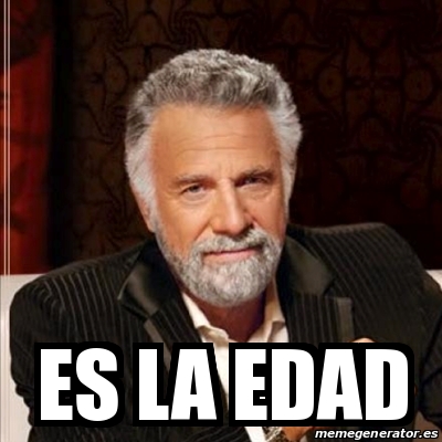 Meme Most interesting man - Es la edad - 22489385