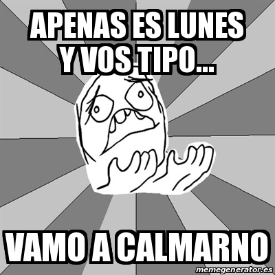 Meme Whyyy - apenas es lunes y vos tipo... vamo a calmarno - 22495835