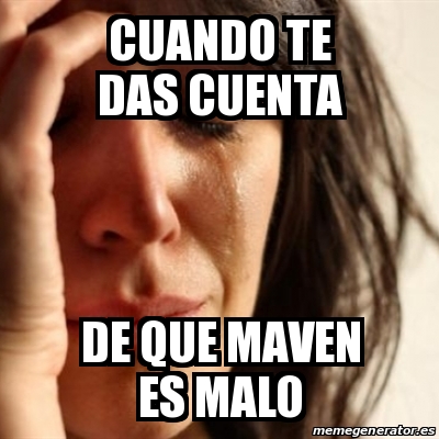 Meme Problems - CUANDO TE DAS CUENTA DE QUE MAVEN ES MALO - 22499919