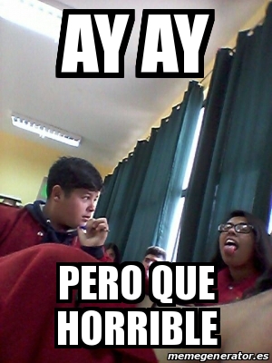Meme Personalizado - ay ay pero que horrible - 22054342