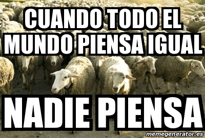 Meme Personalizado - Cuando todo el mundo piensa igual nadie piensa ...