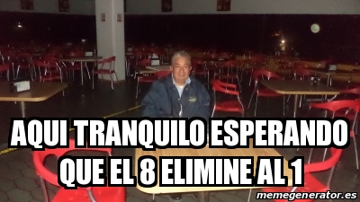Meme Personalizado - AQUI TRANQUILO ESPERANDO QUE EL 8 ELIMINE AL 1 ...