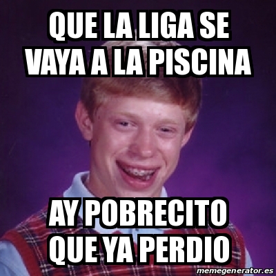 Meme Bad Luck Brian - Que la liga se vaya a la piscina ay pobrecito que ...