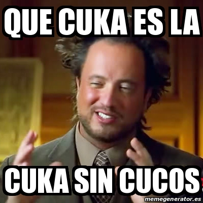 Meme Ancient Aliens - QUE CUKA ES LA CUKA SIN CUCOS - 22054910