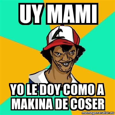 Meme Ash Pedreiro - UY mami yo le doy como a makina de coser - 22054971
