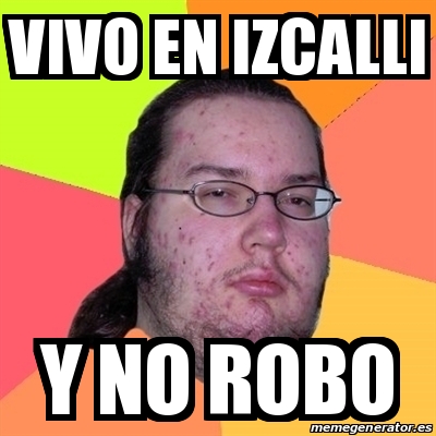 Meme Friki - vivo en izcalli y no robo - 22058747