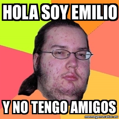 Meme Friki - hola soy emilio y no tengo amigos - 22058785