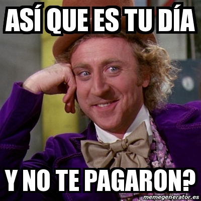Meme Willy Wonka - AsÃ­ que es tu dÃ­a Y no te pagaron? - 22058972