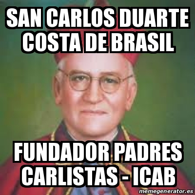 Meme Personalizado - SAN CARLOS DUARTE COSTA DE BRASIL FUNDADOR PADRES ...