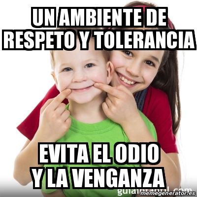 Meme Personalizado - un ambiente de respeto y tolerancia evita el odio ...