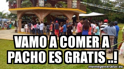 Meme Personalizado - vamo a comer a pacho es gratis ..! - 22506096