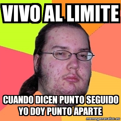 Meme Friki - VIVO AL LIMITE cuando dicen punto seguido yo doy punto ...