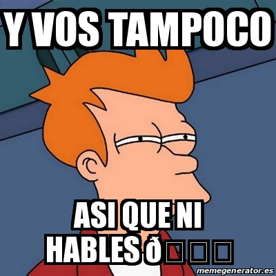 Meme Futurama Fry - Y vos tampoco Asi que ni hables ðŸ˜‚ - 22517368
