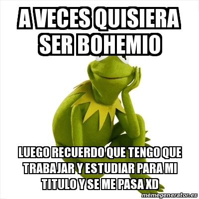 Meme Kermit the frog - A veces quisiera ser bohemio luego recuerdo que ...