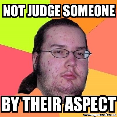 Meme Friki - Not judge someone By their aspect - 22518711