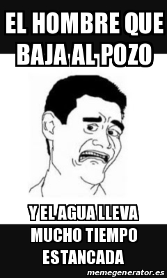 Meme Personalizado - el hombre que baja al pozo y el agua lleva mucho ...